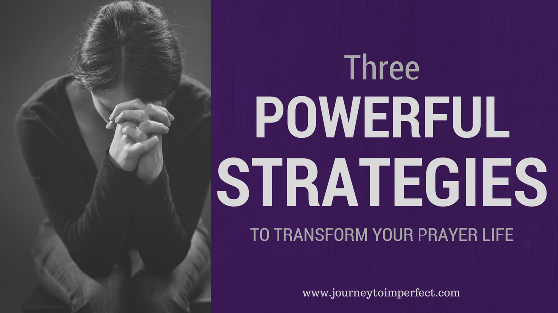 Three Powerful Strategies To Transform Your Prayer Life | Journey to ...